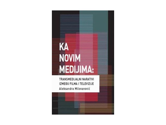 Ka novim medijma: Transmedijalni narativi između filma i televizije - Aleksandra Milovanović