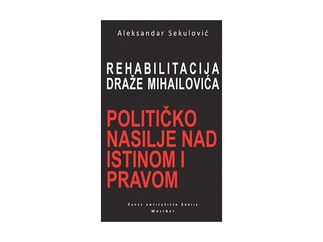 Rehabilitacija Draže Mihailovića – političko nasilje nad istinom i pravom - Aleksandar Sekulović