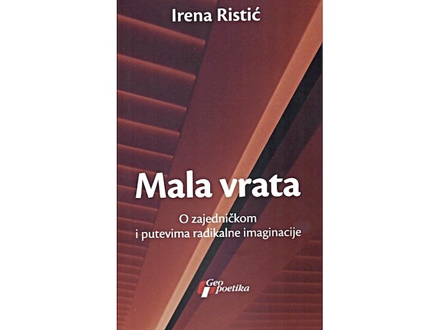Mala vrata : o zajedničkom i putevima radikalne imaginacije - Irena Ristić