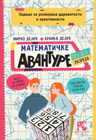 Matematičke avanture od 5. do 8. razreda. Zadaci za razvijanje darovitosti i kreativnosti – Mirko Dejić, Branka Dejić