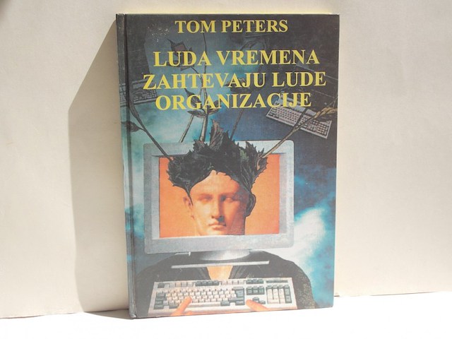 Luda vremena zahtevaju lude organizacije - Tom Peters