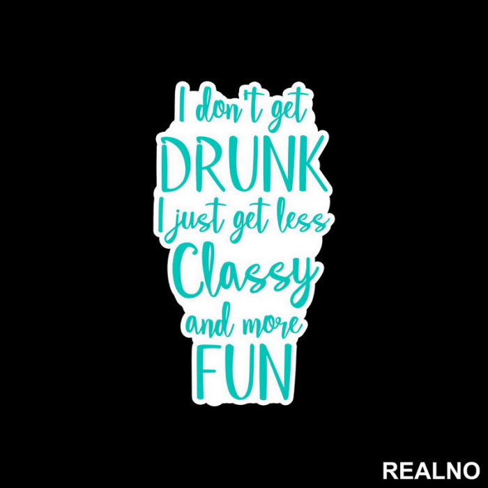 I DON'T GET DRUNK, I JUST GET LESS CLASSY AND MORE FUN - GREEN - HUMOR - NALEPNICA