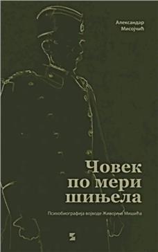 Čovek po meri šinjela : psihobiografija vojvode Živojina Mišića