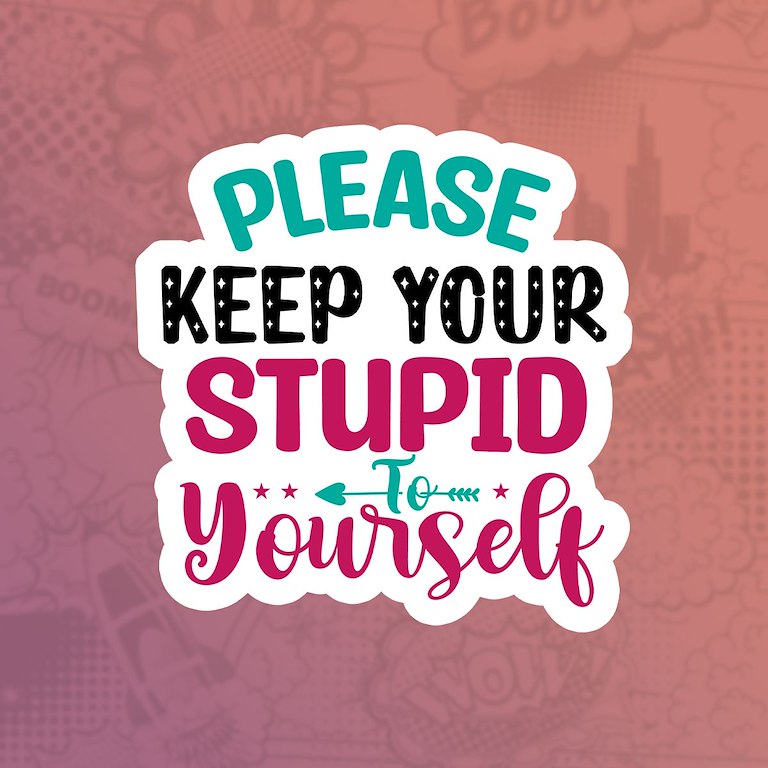 KEEP YOUR STUPID TO YOURSELF