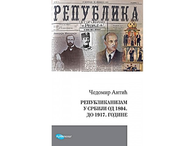 Republikanizam u Srbiji od 1804. do 1917. - Čedomir Antić