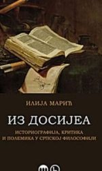 Iz Dosijea: Istoriografija, Kritika I Polemika U Srpskoj Filosofiji Od Ilija Marić