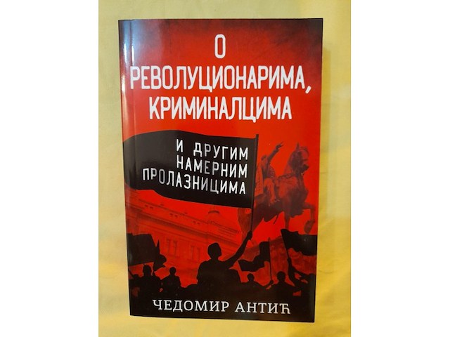 O REVOLUCIONARIMA, KRIMINALCIMA... Čedomir Antić