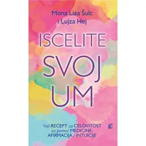 Iscelite svoj um - Vaš recept za celovitost uz pomoć medicine, afirmacija i intuicije