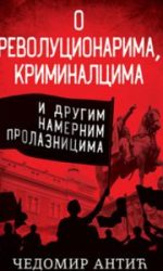 O Revolucionarima, Kriminalcima I Drugim Namernim Prolaznicima Od Čedomir Antić