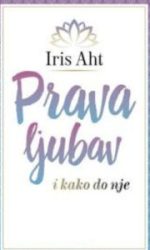 Prava Ljubav I Kako Do Nje, I Tom Od Iris Aht