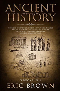 Ancient History: A Concise Overview of Ancient Egypt, Ancient Greece, and Ancient Rome: Including the Egyptian Mythology, the Byzantine
