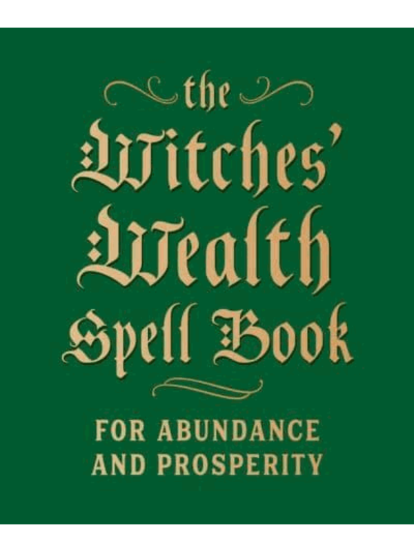 The Witches’ Wealth Spell Book : For Abundance and Prosperity