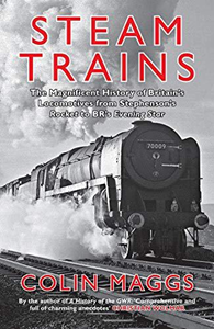 Steam Trains : The Magnificent History of Britain’s Locomotives from Stephenson’s Rocket to BR’s Evening Star