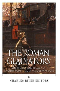 The Roman Gladiators: The History and Legacy of Ancient Rome’s Most Fa