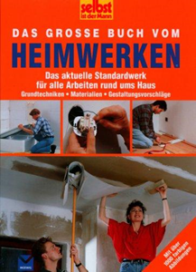 Selbst ist der Mann – Das große Buch vom Heimwerken: Das aktuelle Standardwerk für alle Arbeiten rund ums Haus: Grundtechniken – Materialen – Gestaltungsvorschläge