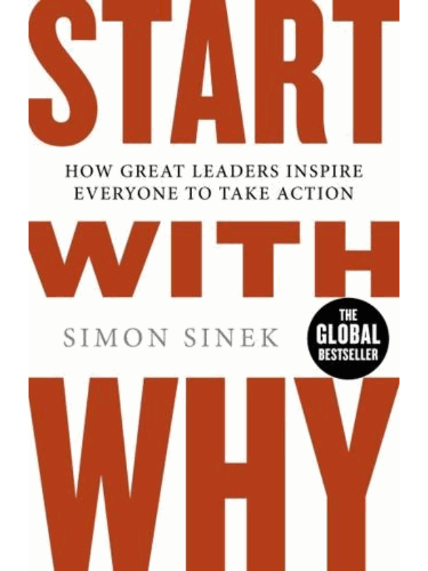 Start With Why : The Inspiring Million-Copy Bestseller That Will Help You Find Your Purpose