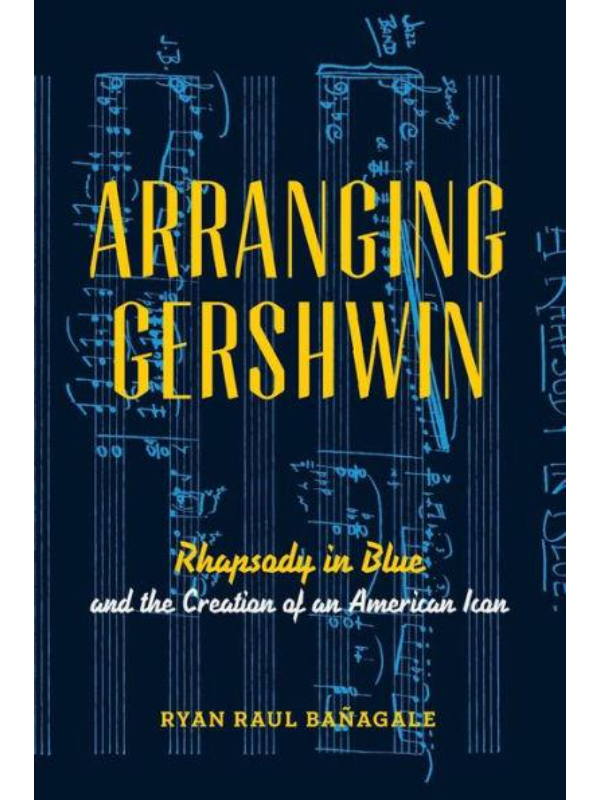 Arranging Gershwin : Rhapsody in Blue and the Creation of an American Icon