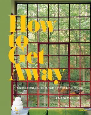 How To Get Away : Cabins, cottages, hideouts and the design of retreat