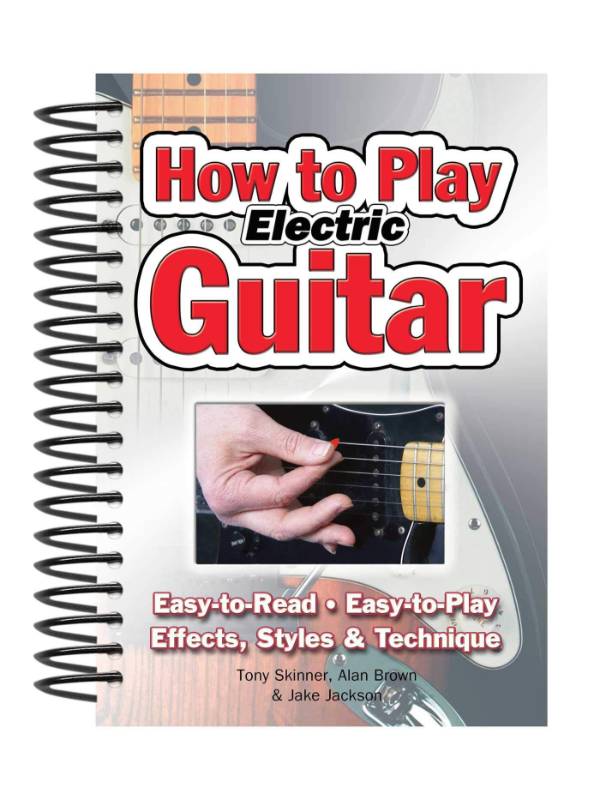 How To Play Electric Guitar : Easy to Read, Easy to Play; Effects, Styles & Technique