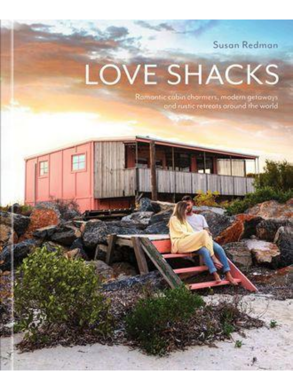 Love Shacks : Romantic cabin charmers, modern getaways and rustic retreats around the world