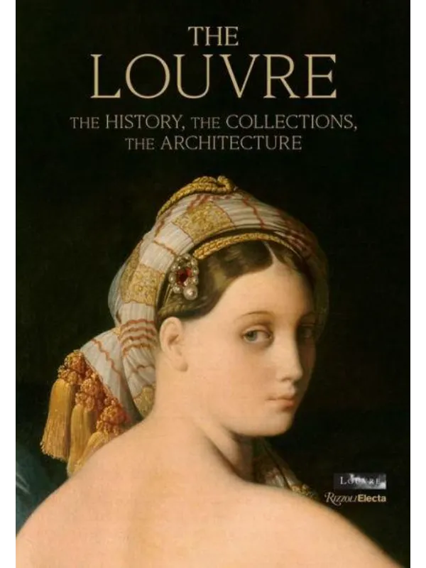 The Louvre : The History, The Collections, The Architecture