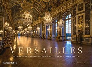 Versailles: The Great and Hidden Splendo Versailles: The Great and Hidden Splendours of the Sun King’s Palace