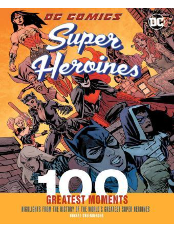 DC Comics Super Heroines: 100 Greatest M Highlights from the History of the World’s Greatest Super Heroines