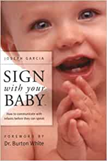 Sign With Your Baby: How to Communicate With Infants Before They Can S