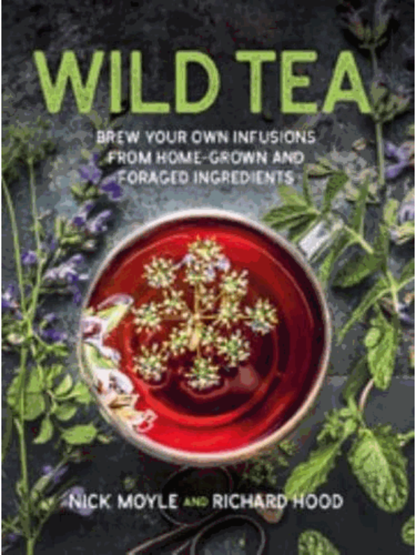 Wild Tea : Brew Your Own Infusions from Home-grown and Foraged Ingredients