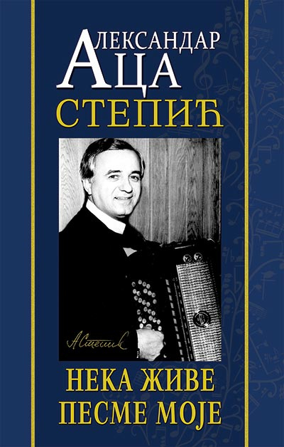 Александар Аца Степић : нека живе песме моје