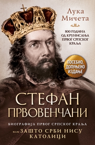 Стефан Првовенчани: биографија првог Cрпског краља или зашто Срби нису католици, посебно допуњено издање