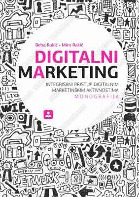 Digitalni marketing - integrisani pristup digitalnim marketinškim aktivnostima : monografija