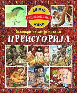 Преисторија - Одговори на дечија питања: Енциклопедија Зашто? Како?