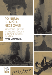 PO NJIMA SE NIŠTA NEĆE ZVATI. SPOREDNE I SASVIM SPOREDNE LIČNOSTI IZ SRPSKE ISTORIJE 19. VEKA