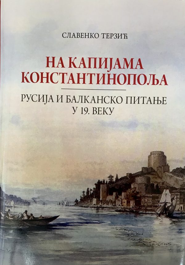 НА КАПИЈАМА КОНСТАНТИНОПОЉА / РУСИЈА И БАЛКАНСКО ПИТАЊЕ У 19. ВЕКУ