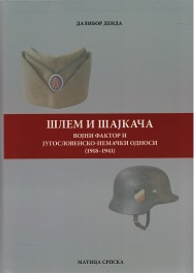 Шлем и шајкача: војни фактор и југословенско-немачки односи (1918-1941)