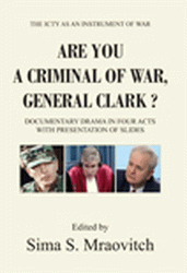 Are you a criminal of war general Clark? : the ICTY as an instrument of war : documentary drama in four acts with presentation of slides