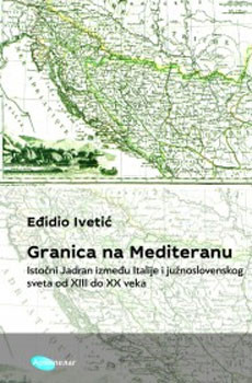 Granica na Mediteranu: Istočni Jadran između Italije i južnoslovenskog sveta: od XIII do XX veka