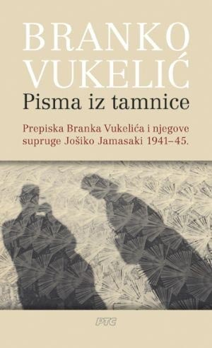 Branko Vukelić: Pisma iz tamnice : prepiska Branka Vukelića i njegove supruge Jošiko Jamasaki : 1941-45.