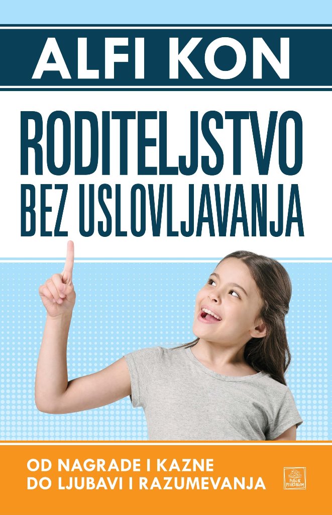 Roditeljstvo bez uslovljavanja - od nagrade i kazne do ljubavi i razumevanja