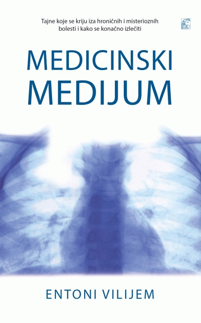 Medicinski medijum - Tajne koje se kriju iza hroničnih i misterioznih bolesti i kako se konačno izlečiti