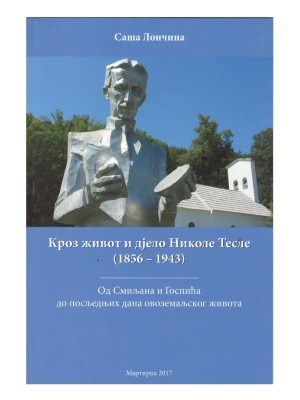 Кроз живот и дјело Николе Тесле: (1856 - 1943): од Смиљана и Госпића до посљедњих дана овоземаљског живота