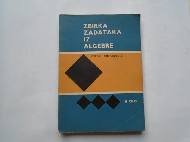 Zbirka zadataka iz algebre III dio, S.Mintaković,zavod