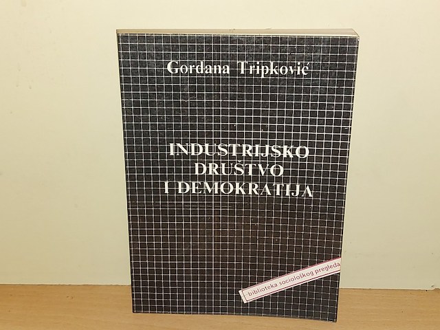 INDUSTRIJSKO DRUŠTVO I DEMOKRATIJA - Gordana Tripković