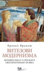 Vitezovi Modernizma: Viteški Ideal U Srpskom I Svetskom Romanu XX Veka Od Branko Vraneš