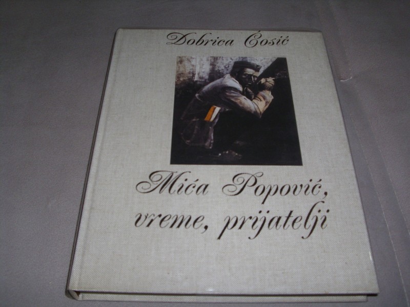Dobrica Ćosić MIĆA POPOVIĆ,VREME,PRIJATELJI-(kao NOVO)-