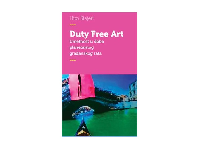Duty Free Art: Umetnost u doba planetarnog građanskog rata - Hito Štajerl