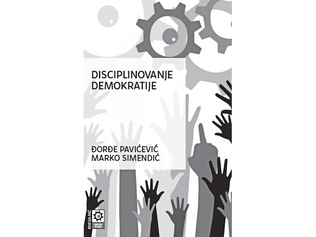 Disciplinovanje demokratije : klasične kritike i moderna sporenja - Đorđe Pavićević