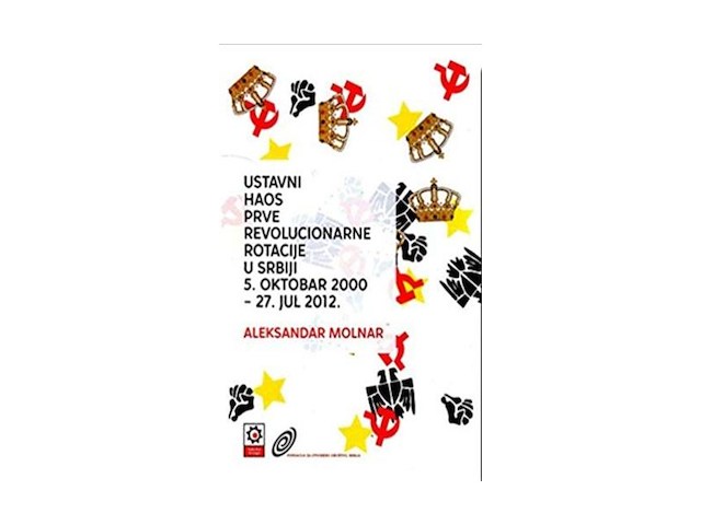 Ustavni haos prve revolucionarne rotacije u Srbiji 5. oktobar 2000 – 27. jul 2012. - Aleksandar Molnar