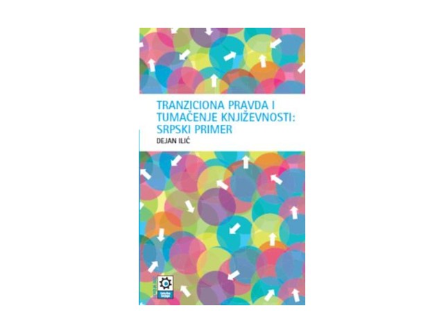 Tranziciona pravda i tumačenje književnosti : srpski primer - Dejan Ilić